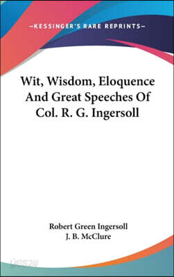 Wit, Wisdom, Eloquence And Great Speeches Of Col. R. G. Ingersoll - 예스24