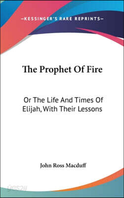 The Prophet of Fire: Or the Life and Times of Elijah, with Their ...