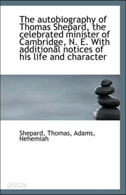 The Autobiography of Thomas Shepard, the Celebrated Minister of ...