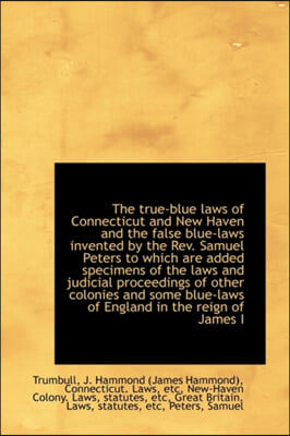 The True-Blue Laws of Connecticut and New Haven and the False Blue-Laws ...