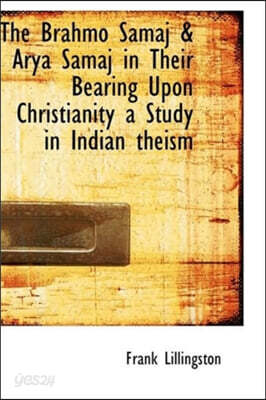 The Brahmo Samaj & Arya Samaj in Their Bearing Upon Christianity a ...