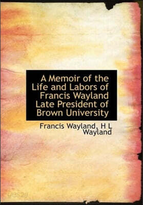 A Memoir of the Life and Labors of Francis Wayland Late President of Brown University - 예스24
