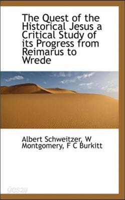 The Quest of the Historical Jesus a Critical Study of Its Progress from ...