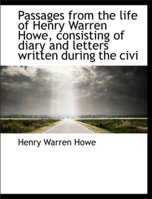 Passages from the Life of Henry Warren Howe, Consisting of Diary and ...
