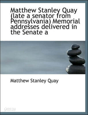 Matthew Stanley Quay (Late a Senator from Pennsylvania) Memorial ...