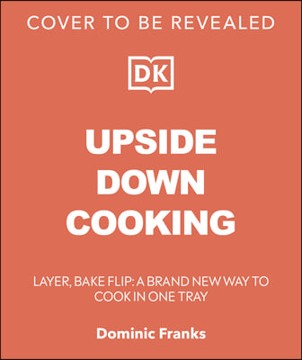 Upside Down Cooking: Layer, Bake Flip: A Brand New Way to Cook in One ...
