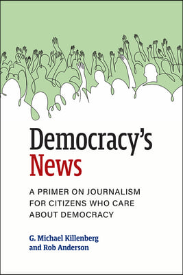 Democracy's News: A Primer on Journalism for Citizens Who Care about ...