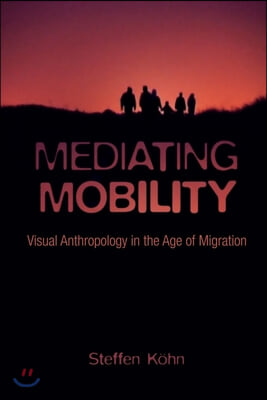 Mediating Mobility: Visual Anthropology in the Age of Migration - 예스24