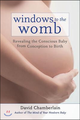 Windows to the Womb: Revealing the Conscious Baby from Conception to ...