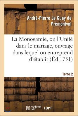 Monogamie. l'Unite Dans Le Mariage, Ouvrage Pour Etablir l'Exacte. Tome ...