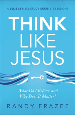 Think Like Jesus Bible Study Guide: What Do I Believe and Why Does It ...