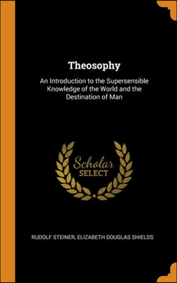 Theosophy: An Introduction to the Supersensible Knowledge of the World ...