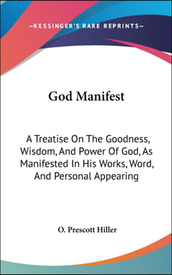 God Manifest: A Treatise On The Goodness, Wisdom, And Power Of God, As ...