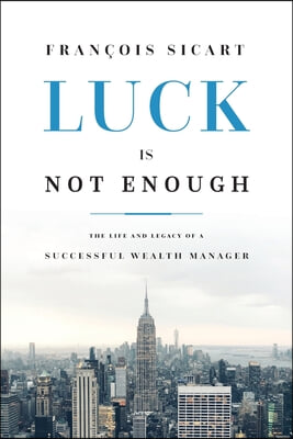 Luck Is Not Enough: The Life and Legacy of a Successful Wealth Manager ...