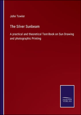 The Silver Sunbeam: A practical and theoretical Text-Book on Sun ...