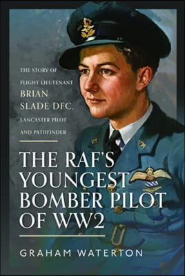 The Raf's Youngest Bomber Pilot of Ww2: The Story of Flight Lieutenant ...