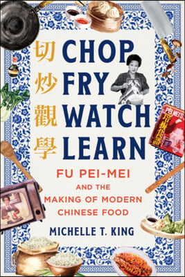 Chop Fry Watch Learn: Fu Pei-Mei and the Making of Modern Chinese Food ...
