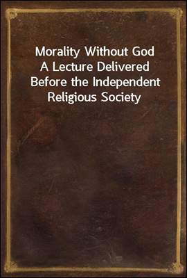 [전자책] Morality Without God A Lecture Delivered Before the Independent Religious Society - 예스24