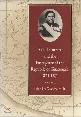 Rafael Carrera and the Emergence of the Republic of Guatemala, 1821-1871 - 예스24