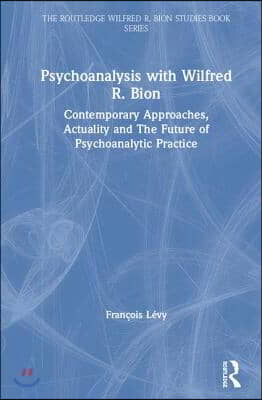 Psychoanalysis with Wilfred R. Bion: Contemporary Approaches, Actuality ...