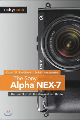 The Sony Alpha Nex-7: The Unofficial Quintessential Guide - 예스24